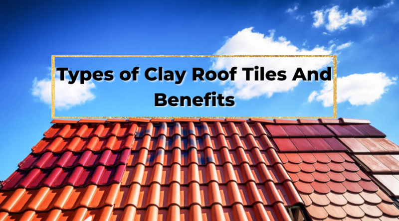 What Are The Types Of Clay Roof Tiles And Their Benefits.