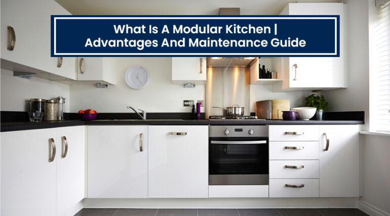 What Is A Modular Kitchen | Advantages And Maintenance Guide