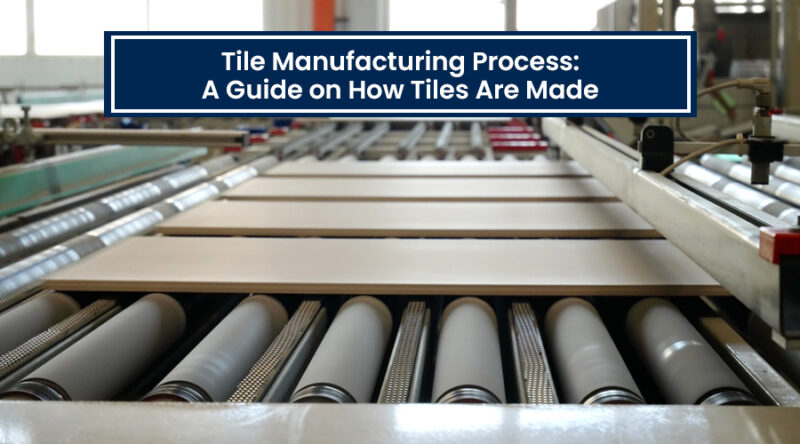 Tile Manufacturing Process: A Guide On How Tiles Are Made