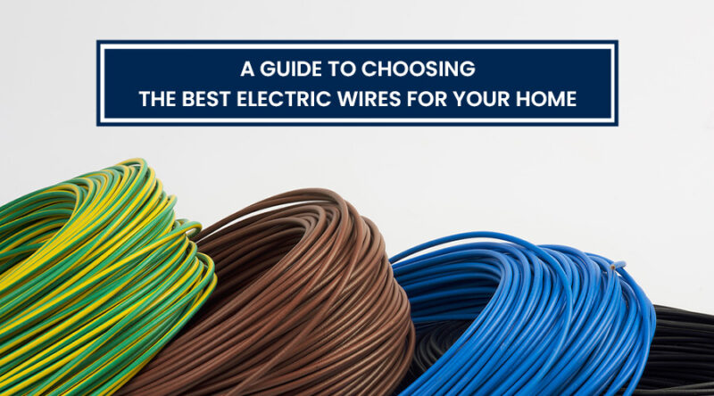 A Guide To Choosing The Best Electric Wires For Your Home