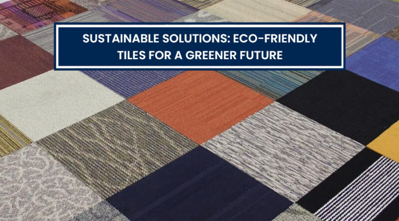 Eco-Friendly Tiles For A Greener Future